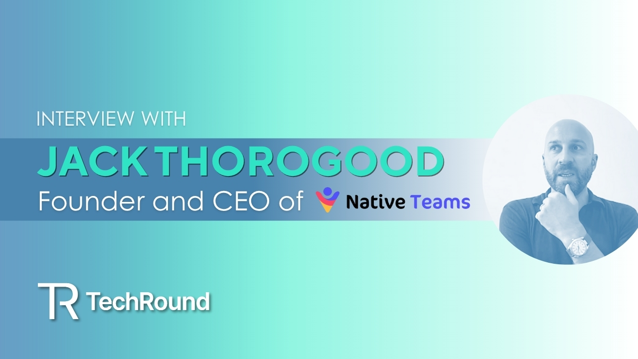 Interview With Jack Thorogood, Founder and CEO of Native Teams - TechRound